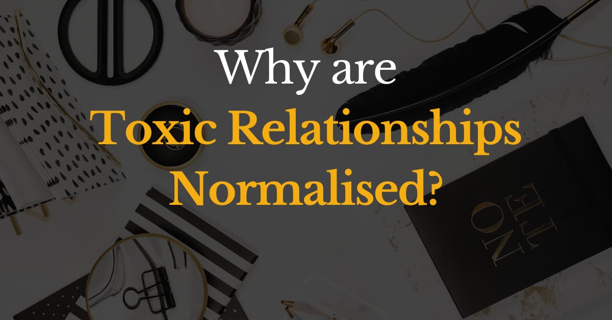 Why are toxic relationships normalised?